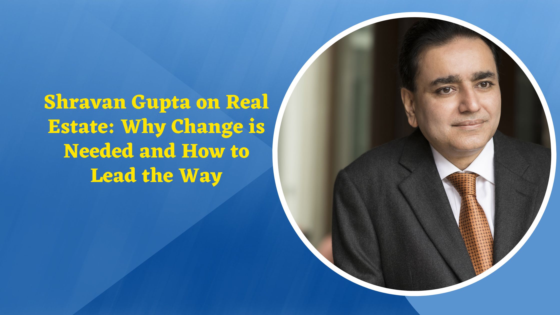Shravan Gupta on Real Estate: Why Change is Needed and How to Lead the ...